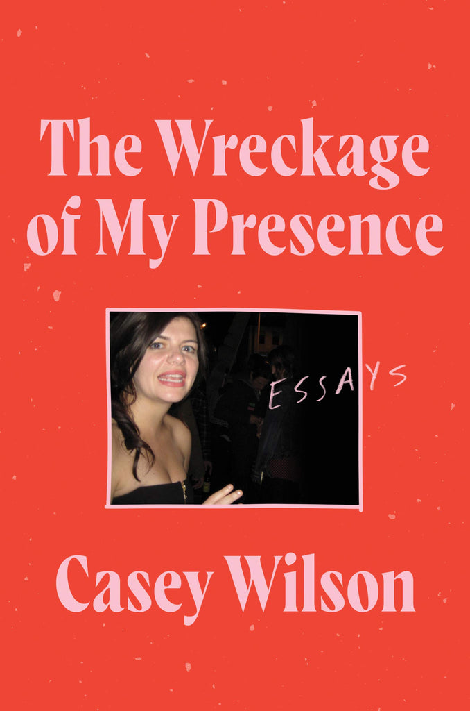The Wreckage of My Presence: Essays - Casey Wilson – Ivory Chapters
